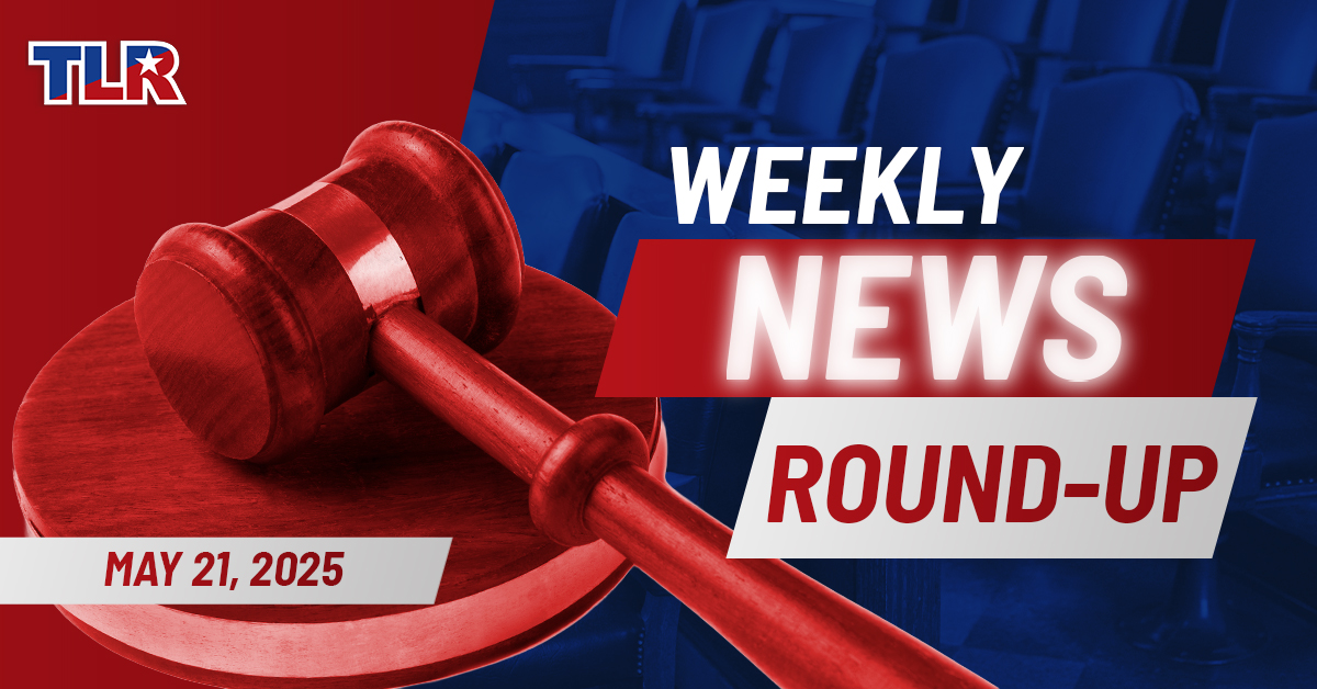 TLR Weekly News Roundup: May 21, 2025 - Texans for Lawsuit Reform